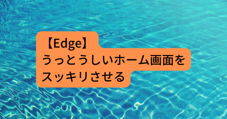 【Edge】Edgeの鬱陶しいホーム画面をスッキリさせる | ガンボブログ